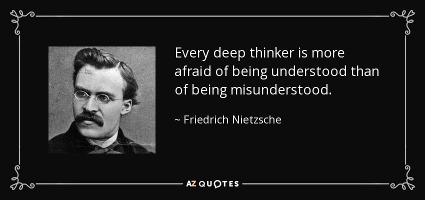 “Every deep thinker is more afraid of being understood than of being misunderstood.” ― Friedrich ...