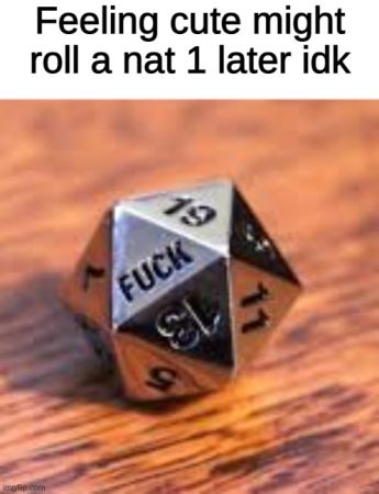 Feeling cute, might roll a nat 1 later ldk | Scrolller