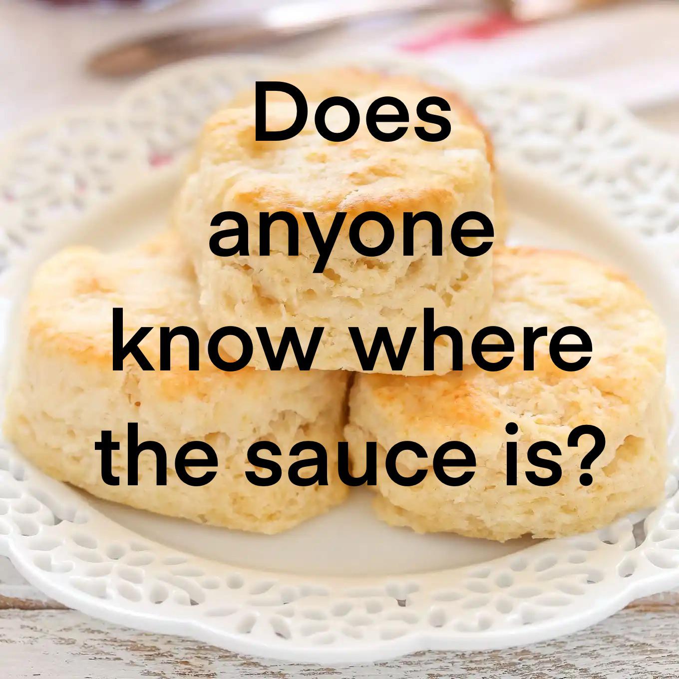 I really need it these biscuits are dry. | Scrolller