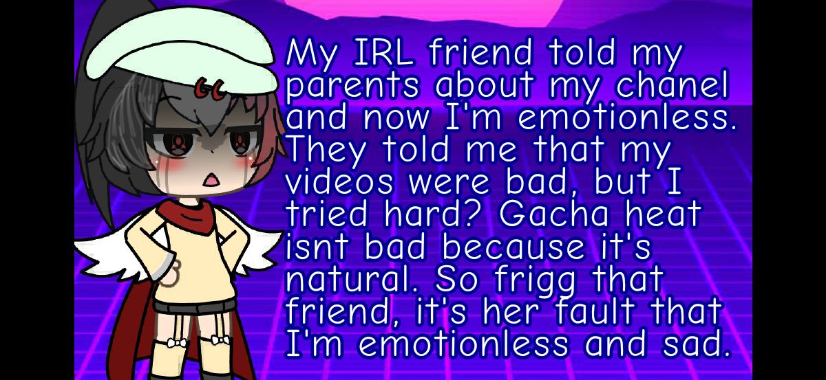 gacha heat is bad, and you can't be emotionless and sad at the same time since sadness is an ...