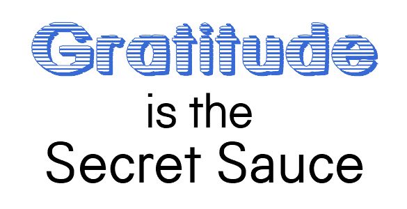 Gratitude is the Secret Sauce - Feeling grateful for whatever your life brings to you adds an ...