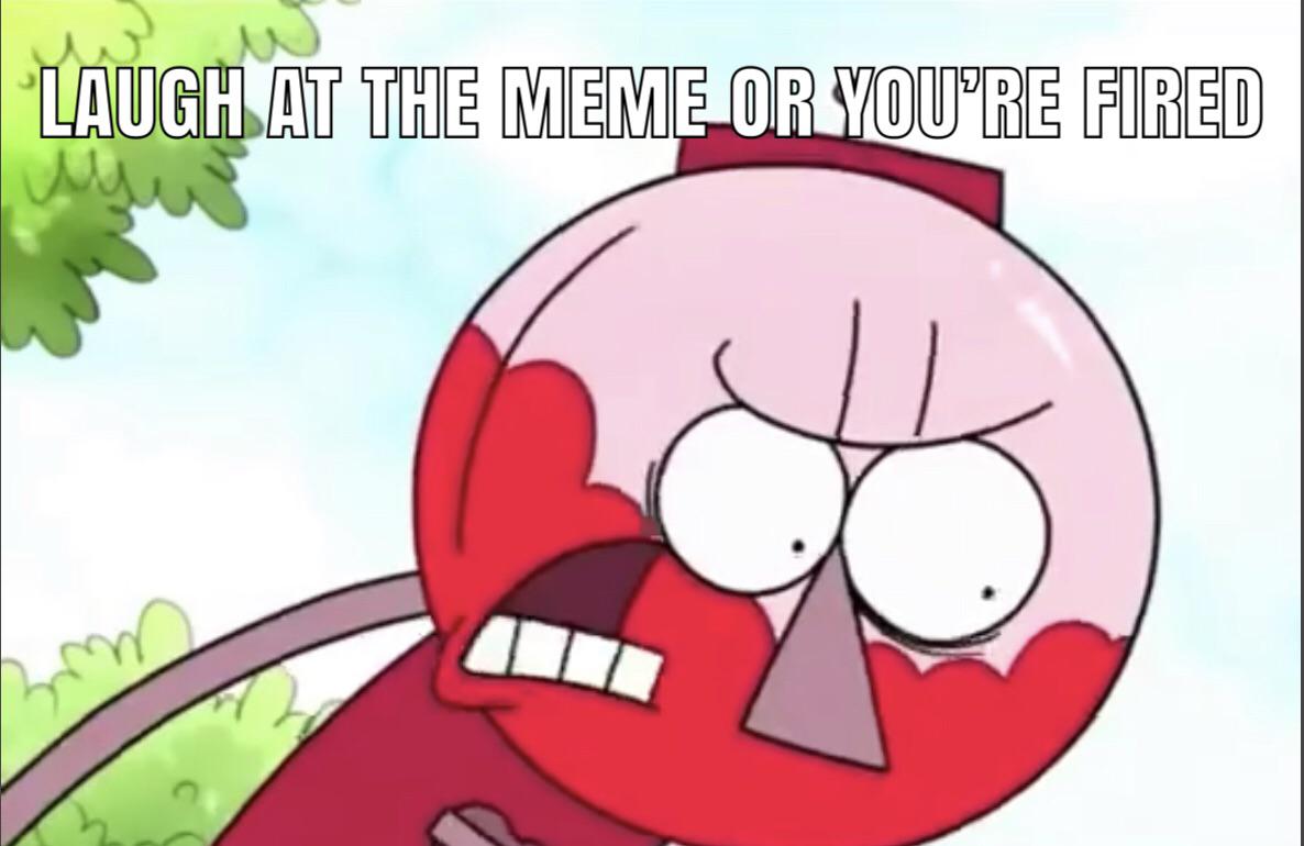 Laugh at this meme or your fired | Scrolller