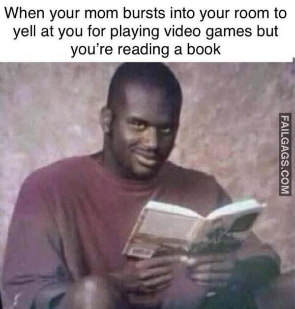 When your mom bursts into your room to yell at you for playing video games but you're reading a ...