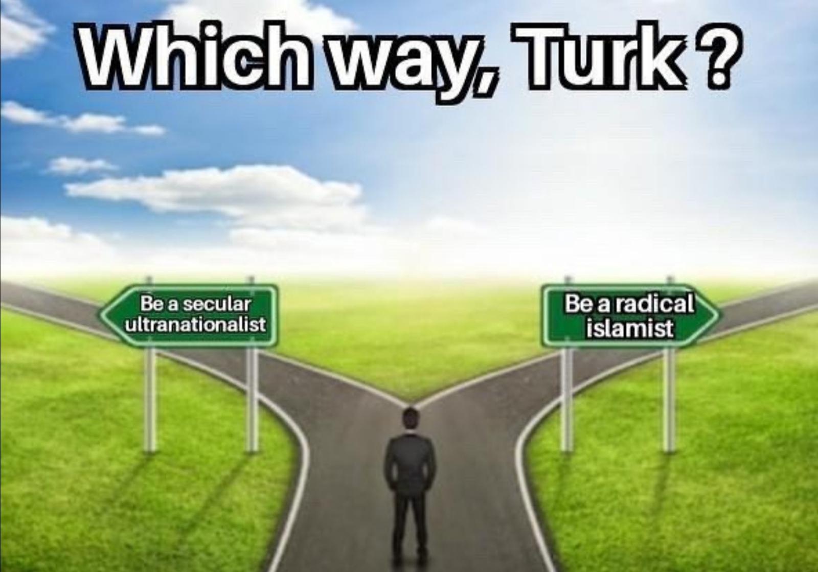 Go ahead Türk, choose a path! | Scrolller