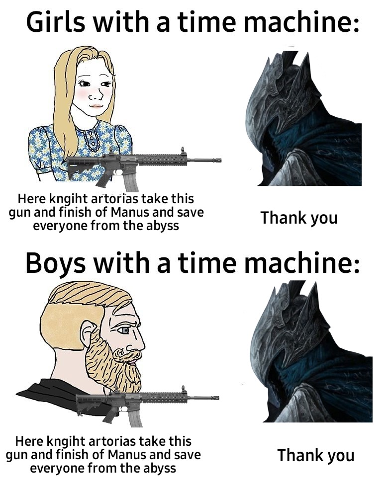 I changed my previous meme to make it more fitting since girls also want to save artorias ...