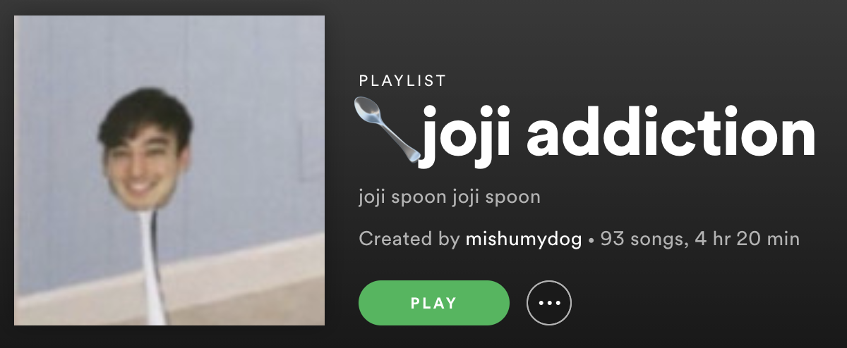 Thought it was pretty epic how all joji (incl pre-joji) songs in a playlist made it 4h 20m long ...
