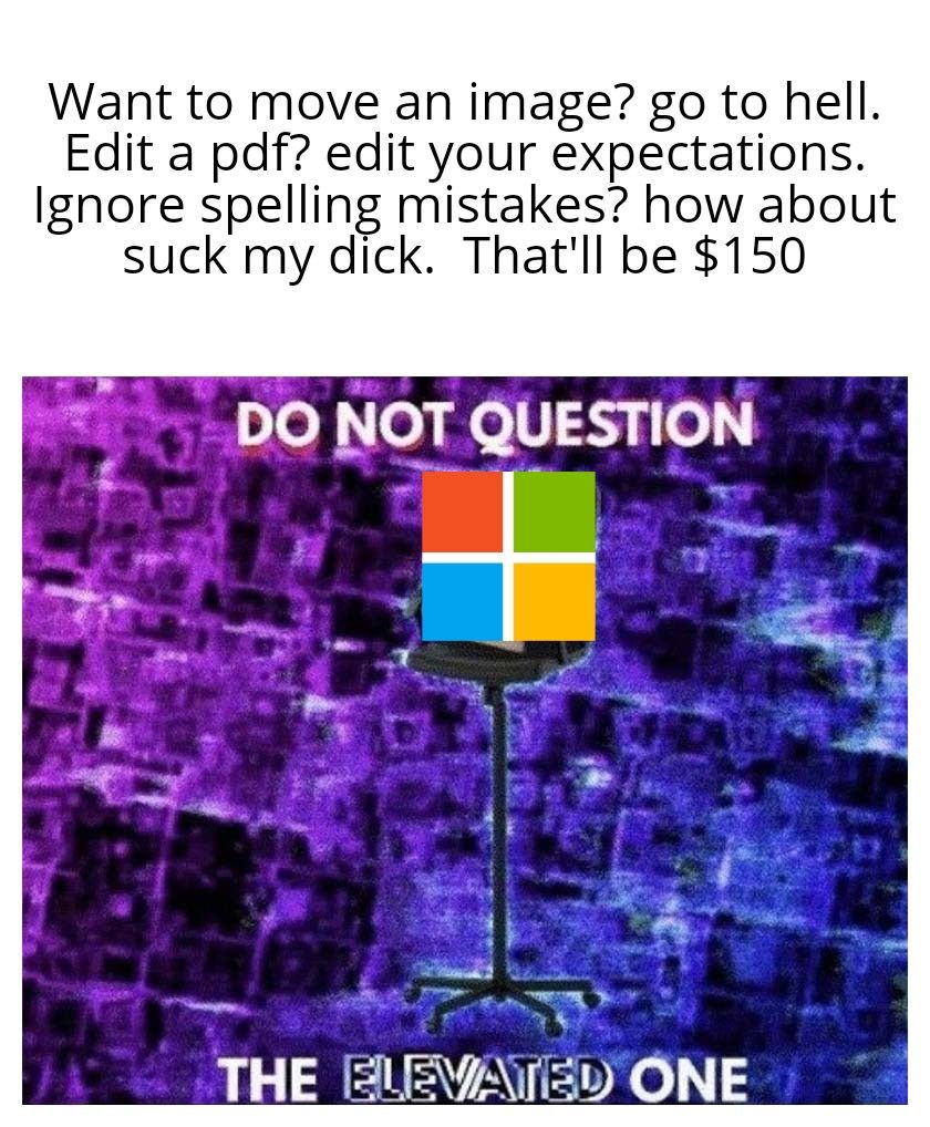 Gotta respect the longevity of Microsoft word. Nothing about it works and it's still the ...