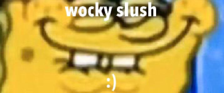 me when i wocky slush :) | Scrolller