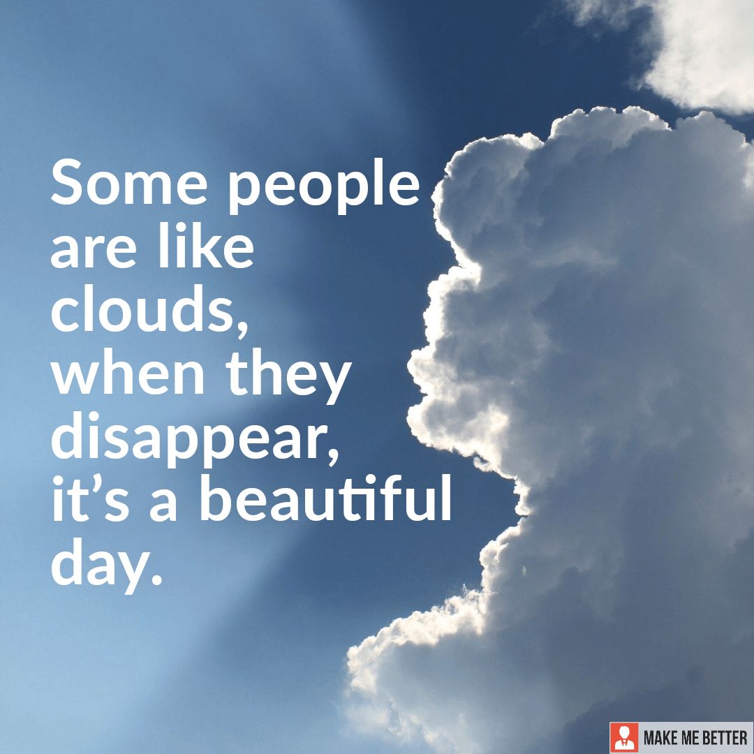"Some people are like clouds, when they disappear, it's a beautiful day ...