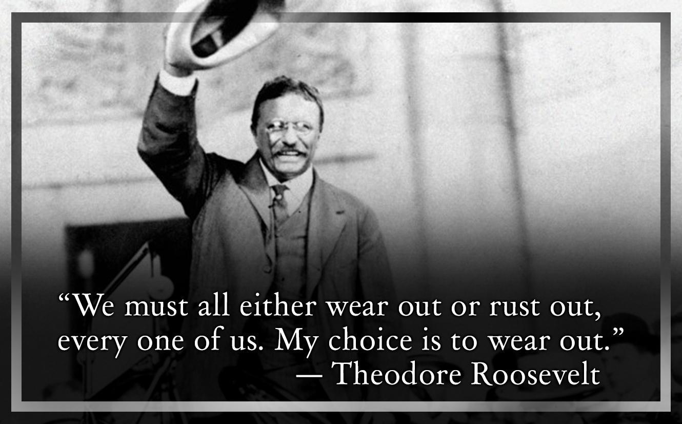 “We must all either wear out or rust out, every one of us. My choice is ...