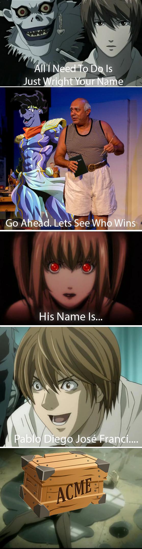 When you die, I'll be the one writing your name in my Death Note ...