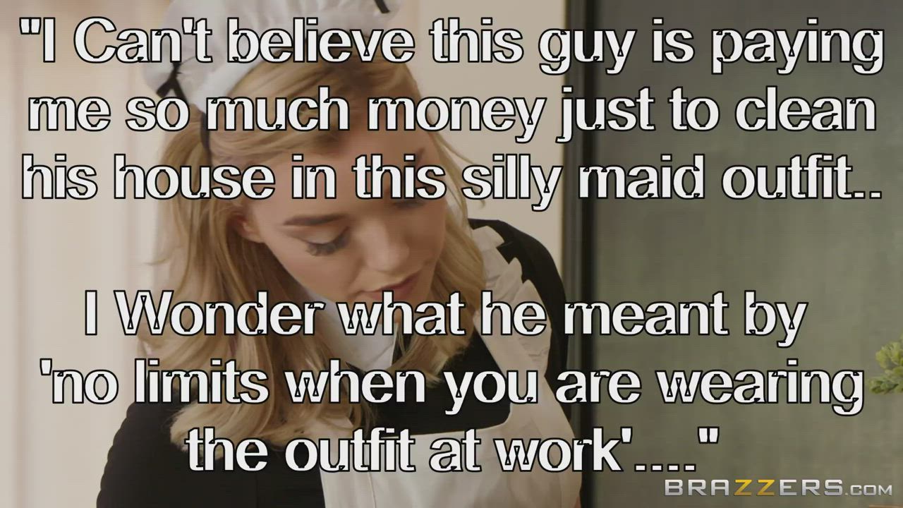 "I Cant believe how much im getting paid to clean his house in this silly maid outfit ...