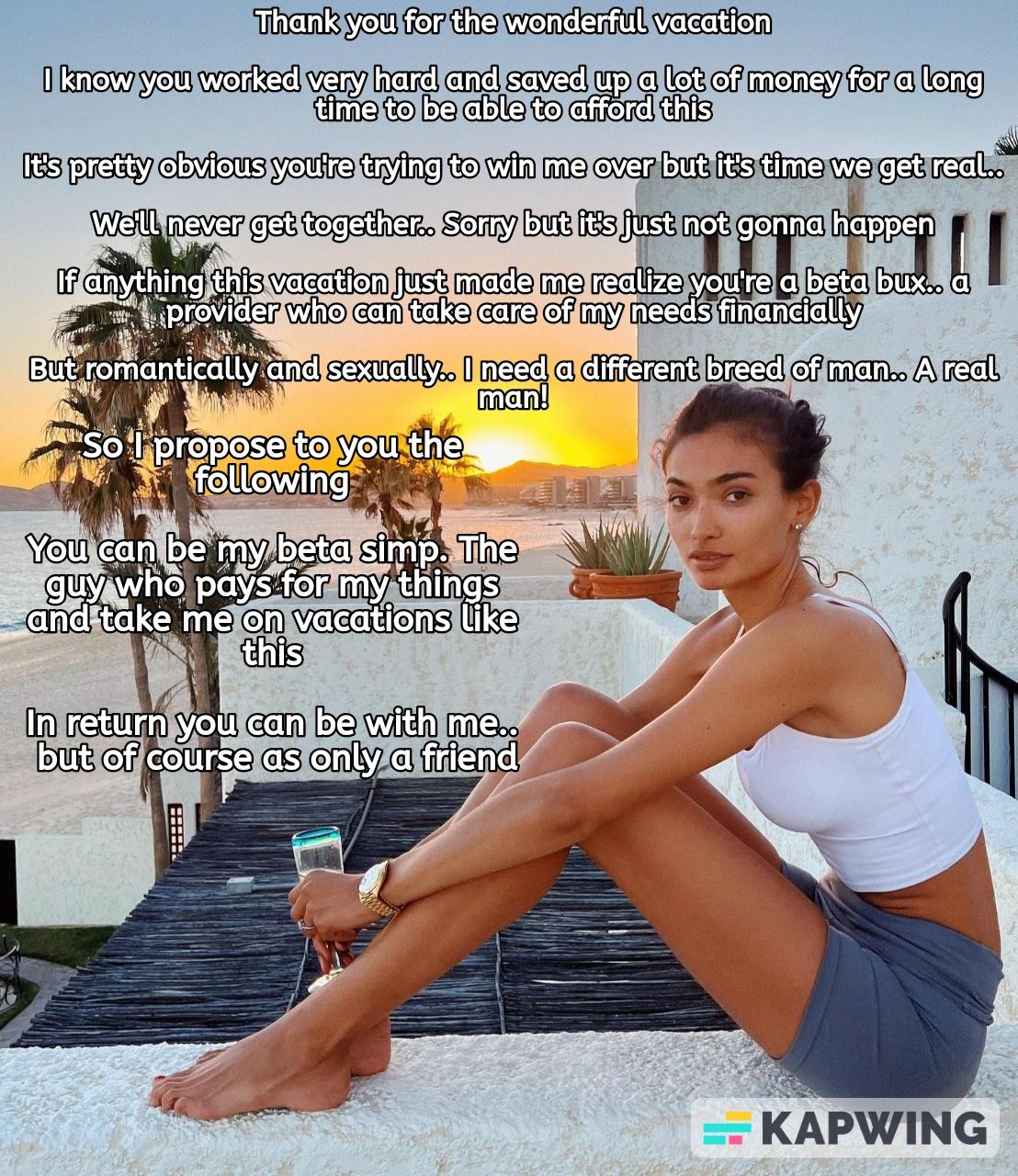 No matter what you do or how hard you try.. You'll never be with her.. Only as a beta simp ...