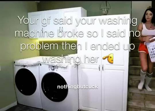 Your gf said your washing machine broke so I said no problem then I ended up washing her 🫡 ...