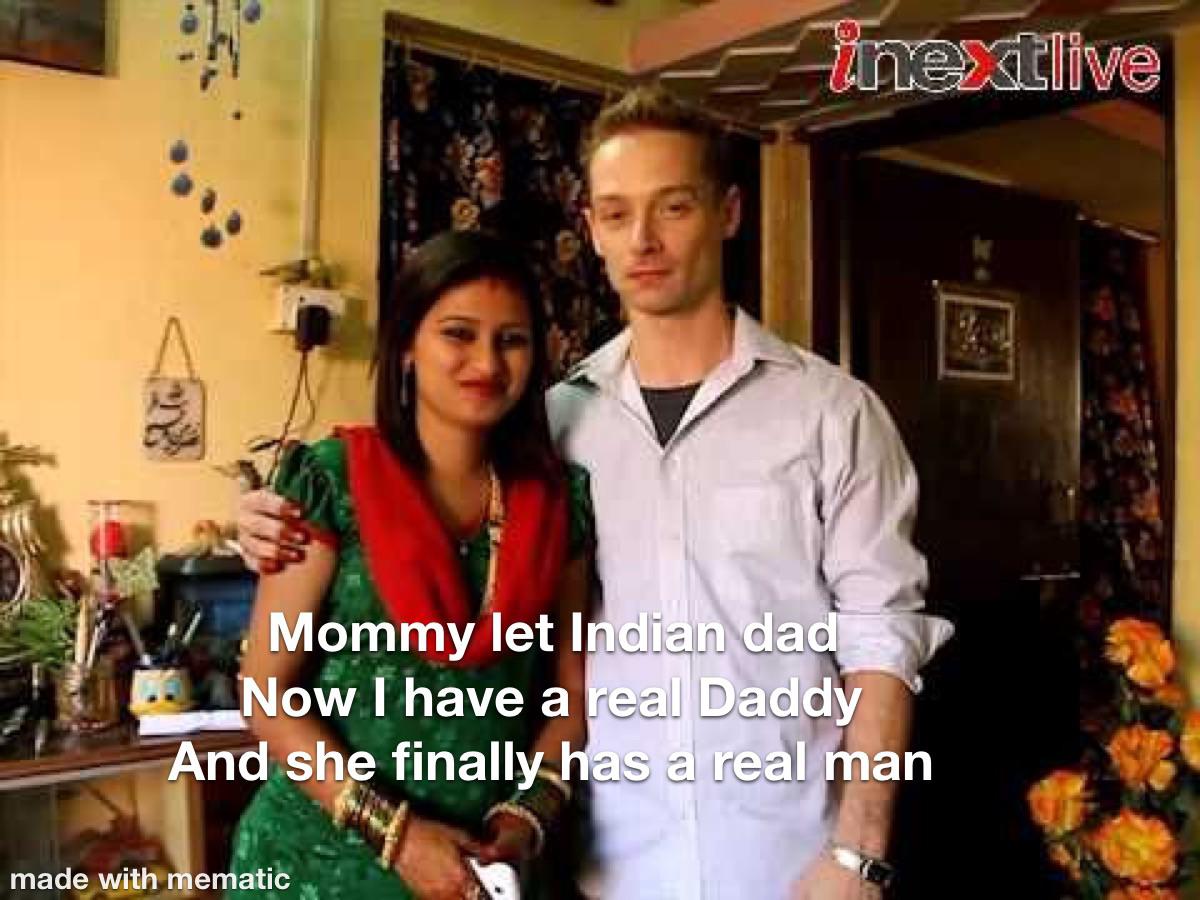 Happy that my mommy left my loser Indian Dad for someone who can make her scream in bed. Anyone ...