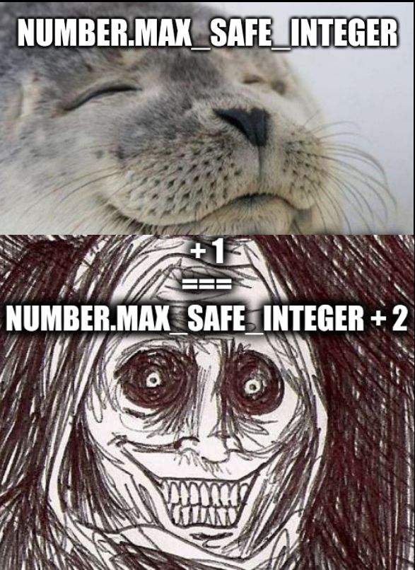 Number.MAX_SAFE_INTEGER + 1 === Number.MAX_SAFE_INTEGER + 2 // true ...