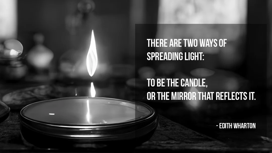 "There are two ways of spreading light: to be the candle, or the mirror that reflects it ...