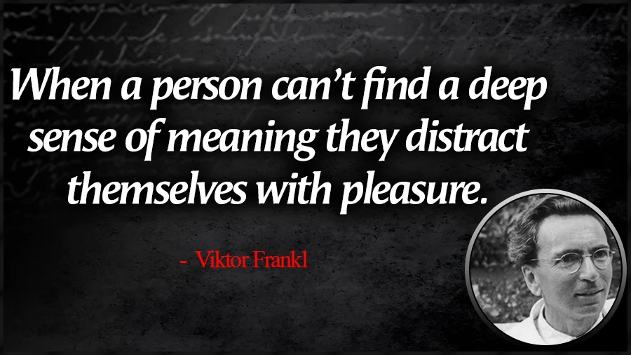 When a person can’t find a deep sense of meaning they distract themselves with pleasure - Viktor ...